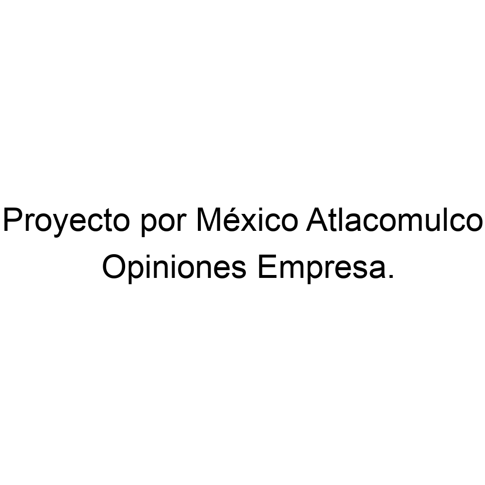 Opiniones Proyecto por México Atlacomulco,